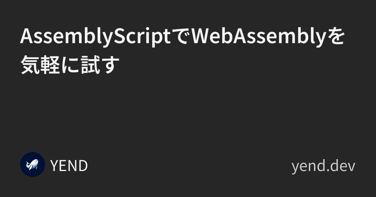 AssemblyScriptでWebAssemblyを気軽に試す | YEND.DEV